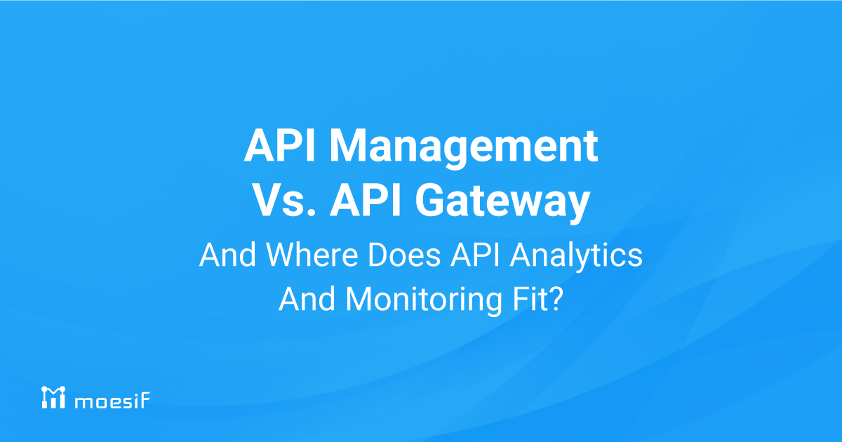 Api Management Vs Api Gateway And Where Does Api Analytics And Monitoring Fit Moesif Blog